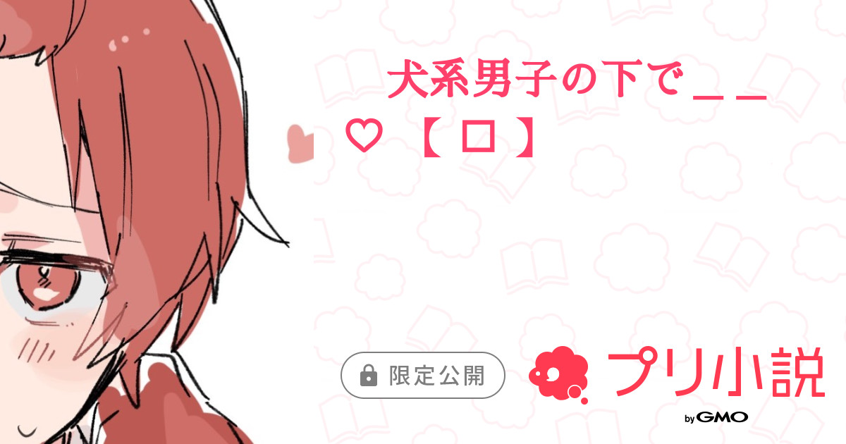犬系男子の下で♡ 【 🔞 】 【連載中】（井木 水憂凪さんの小説） 無料スマホ夢小説ならプリ小説 Bygmo